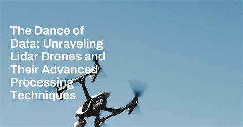 The Dance Of Data Unraveling Lidar Drones And Their Advanced Processing Techniques