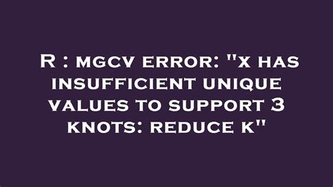 R Mgcv Error X Has Insufficient Unique Values To Support 3 Knots Reduce K Youtube