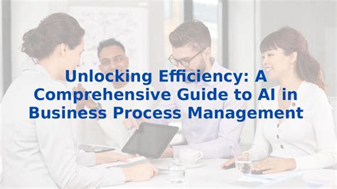 Unlocking Efficiency A Comprehensive Guide To Ai In Business Process Management