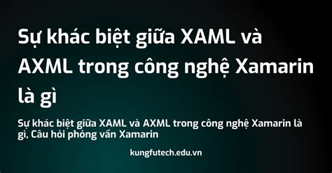 Sự Khác Biệt Giữa Xaml Và Axml Trong Công Nghệ Xamarin Là Gì