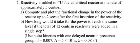 Solved 2 Reactivity Is Added To U Fueled Critical Reactor