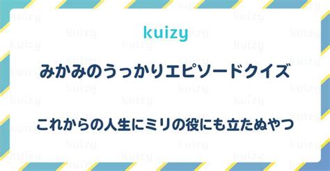 これからの人生にミリの役にも立たぬやつ みかみのうっかりエピソードクイズ