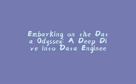 Embarking On The Data Odyssey A Deep Dive Into Data Engineering For