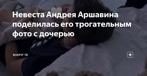 Невеста Андрея Аршавина поделилась его трогательным фото с дочерью Вокруг ТВ Дзен