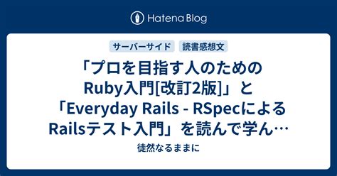 「プロを目指す人のためのruby入門 改訂2版 」と「everyday Rails Rspecによるrailsテスト入門」を読んで学んだこと 徒然なるままに