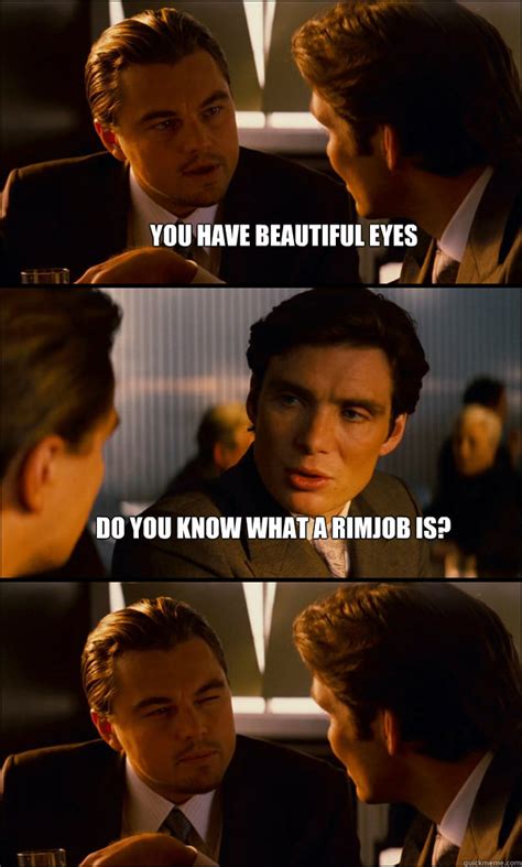 You Have Beautiful Eyes Do You Know What A Rimjob Is Inception