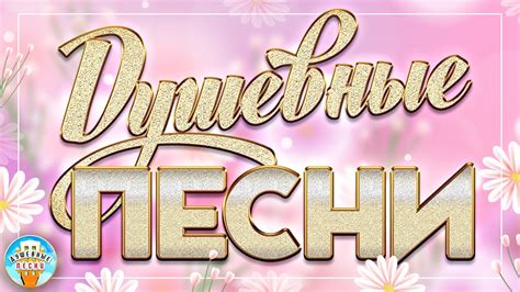 ДУШЕВНЫЕ ПЕСНИ КРАСИВЫЕ ДУШЕВНЫЕ ХИТЫ ПЕСНИ ДЛЯ ХОРОШЕГО НАСТРОЕНИЯ Youtube