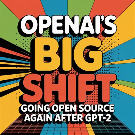 Openais Big Shift Going Open Source Again After Gpt 2 Ai505
