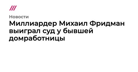 Миллиардер Михаил Фридман выиграл суд у бывшей домработницы