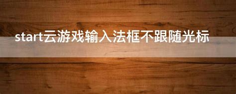 Start云游戏输入法框不跟随光标 业百科