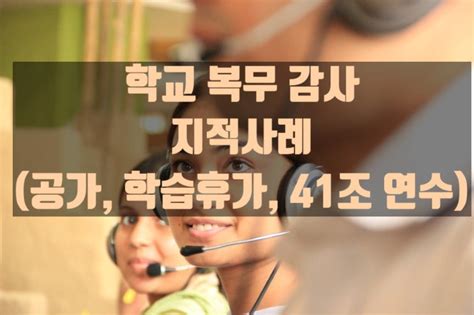 학교에서 자주 지적되는 복무 감사 지적 사례교직원 공가 사용 학습휴가 41조 연수 네이버 블로그