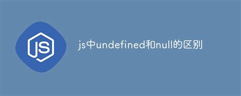 Js中undefined和null的区别 Js教程 Php中文网