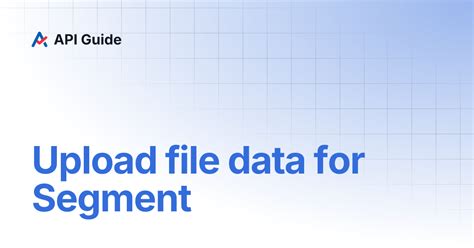 Upload File Data For Segment Api Guide