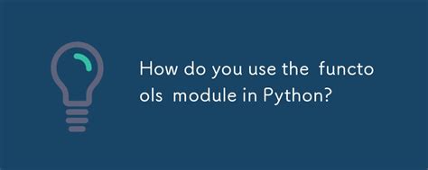 How Do You Use The Functools Module In Python Python Tutorial Php Cn