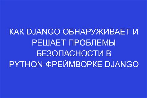 Как Django обнаруживает и решает проблемы безопасности в Django Python Как Django обнаруживает и решает проблемы безопасности в Django Python