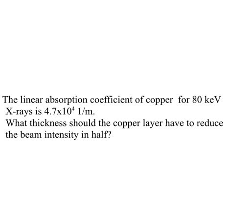 Solved The Linear Absorption Coefficient Of Copper For 80kev