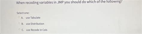Solved When Recoding Variables In Jmp You Should Do Which Of
