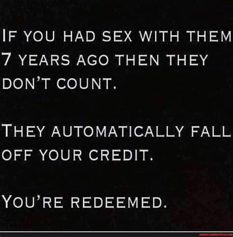 IF YOU HAD SEX WITH THEM YEARS AGO THEN THEY DON T COUNT THEY AUTOMATICALLY FALL OFF YOUR