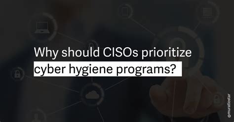 Why Should Cisos Prioritize Cyber Hygiene Programs