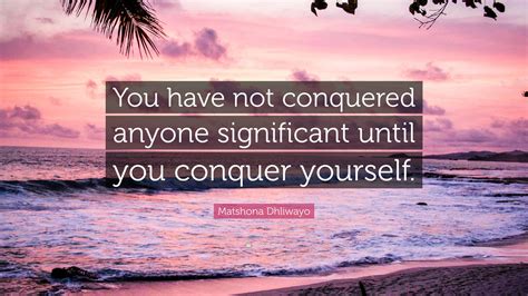 Matshona Dhliwayo Quote “you Have Not Conquered Anyone Significant Until You Conquer Yourself”