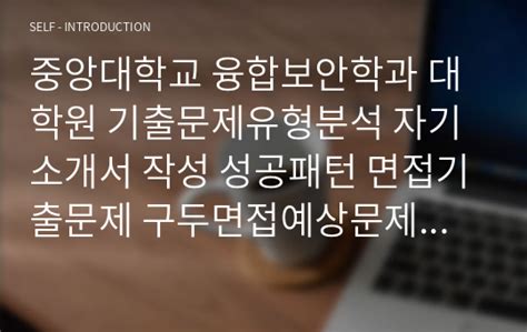 중앙대학교 융합보안학과 대학원 기출문제유형분석 자기소개서 작성 성공패턴 면접기출문제 구두면접예상문제 논술주제 연구계획서견본 자소서입력항목분석 자기소개서
