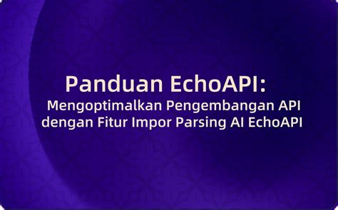 Panduan Echoapi Mengoptimalkan Pengembangan Api Dengan Fitur Impor Parsing Ai Echoapi