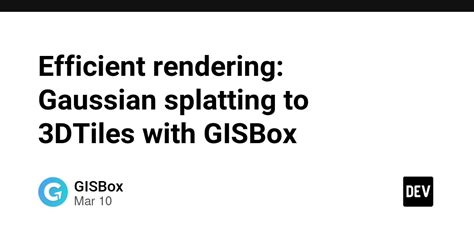 Efficient Rendering Gaussian Splatting To 3dtiles With Gisbox Dev Community