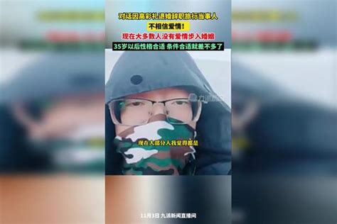 11月3日，对话因高彩礼退婚辞职旅行当事人 ：不相信爱情，现在大多数人没有爱情步入婚姻，35岁以后性格和条件合适就差不多了。