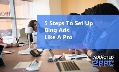 Steps To Set Up Bing Ads Like A Pro Addicted PPC