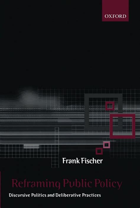 Reframing Public Policy Discursive Politics And Deliberative Practices Fischer Frank