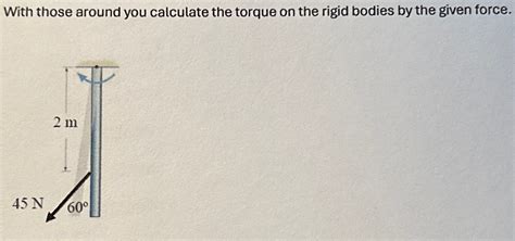 Solved With Those Around You Calculate The Torque On The Chegg