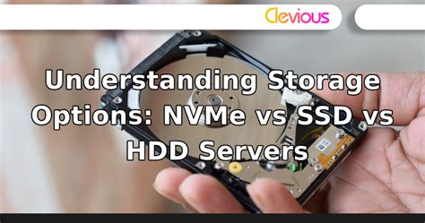 Understanding Storage Options NVMe Vs SSD Vs HDD Servers Clevious