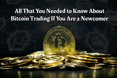 All That You Needed To Know About Bitcoin Trading If You Are A Newcomer