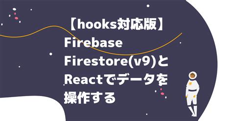 【hooks対応版】firebase Firestorev9とreactでデータを操作する かいがらブログ