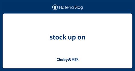 Stock Up On Chobyの日記