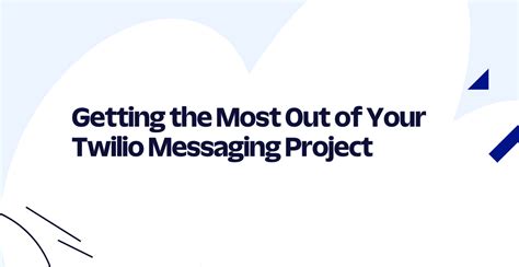 Getting The Most Out Of Your Twilio Messaging Project Twilio