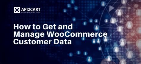 Woocommerce Customer Data How To Easily Get And Manage It Api2cart