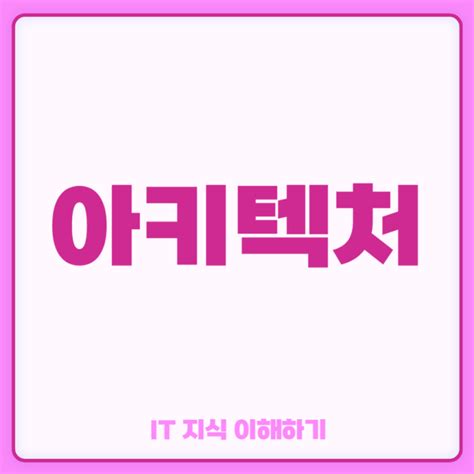 아키텍처 Architecture 뜻 하드웨어 소프트웨어 시스템 아키텍쳐 네이버 블로그