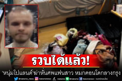 ในประเทศ ไม่รอด รวบแล้วหนุ่มโปแลนด์ ฆ่าหั่นศพแฟนสาว หมกคอนโดกลางกรุง