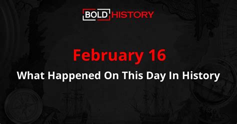 What Happened On February 16 Major Events In History