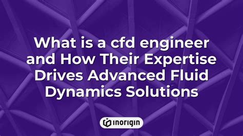 What Is A Cfd Engineer And How Their Expertise Drives Advanced Fluid