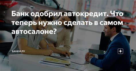 Банк одобрил автокредит Что теперь нужно сделать в самом автосалоне Банки ру Дзен