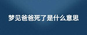 梦见爸爸死了是什么意思 起名问答 美名宝起名网