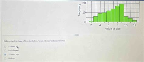 Solved Describe The Shape Of The Distribution Choose The Corect Answer Below Skewed Let Bell
