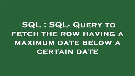 Sql Sql Query To Fetch The Row Having A Maximum Date Below A Certain Date Youtube