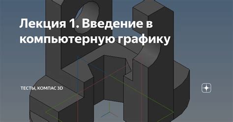 Лекция 1 Введение в компьютерную графику Тесты КОМПАС 3d Дзен