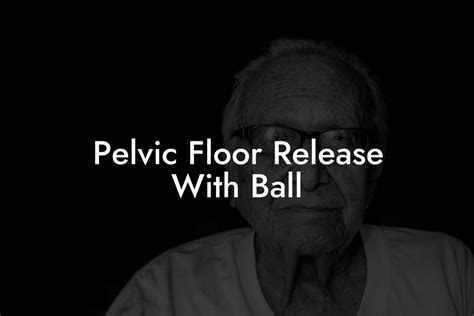 Pelvic Floor Release With Ball Pelvic Floor Therapy Exercises