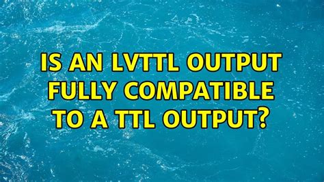 Is An LVTTL Output Fully Compatible To A TTL Output YouTube