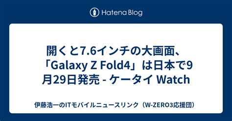 開くと7 6インチの大画面、「galaxy Z Fold4」は日本で9月29日発売 ケータイ Watch 伊藤浩一のitモバイル