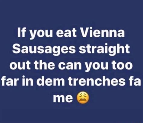 If You Eat Vienna Sausages Straight Out The Can You Too Far In Dem Trenches Fa Me Ifunny